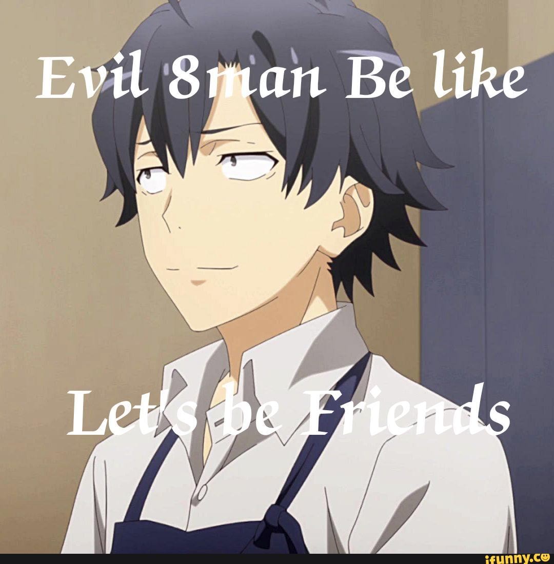 Evil 8man. Be like Let's be Friends - iFunny