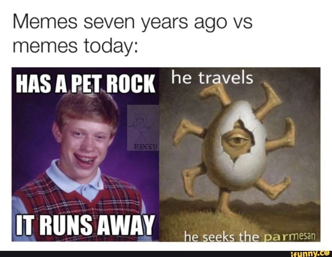 Memes seven years ago vs memes today: HAS APET.ROCK he travels IT RUNS ...