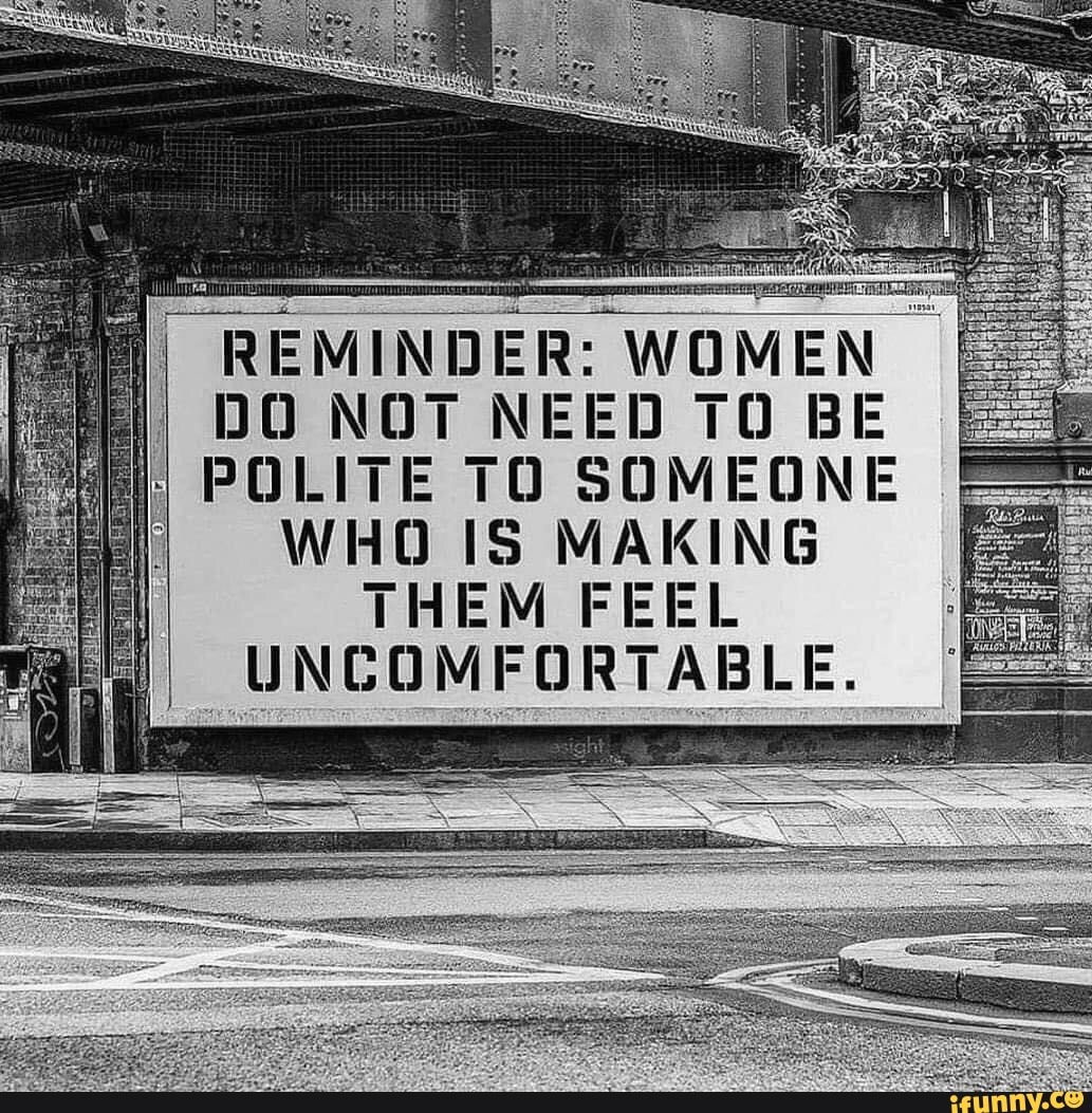 REMINDER: WOMEN DO NOT NEED TO BE POLITE TO SOMEONE WHO IS MAKING THEM ...