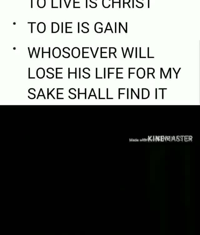 TO DIE IS GAIN WHOSOEVER WILL LOSE HIS LIFE FOR MY SAKE SHALL FIND IT - )