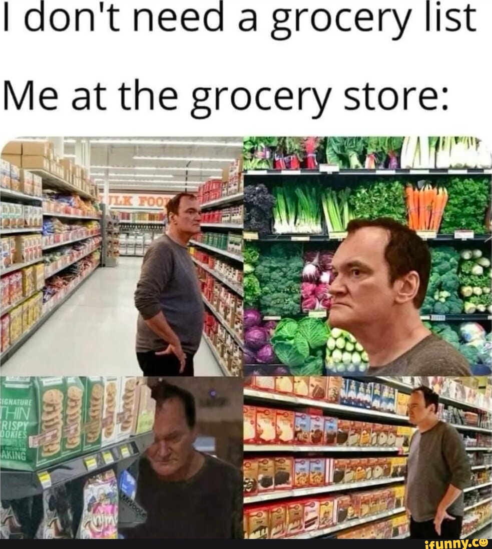 I don't need a grocery list Me at the grocery store: eyes - iFunny
