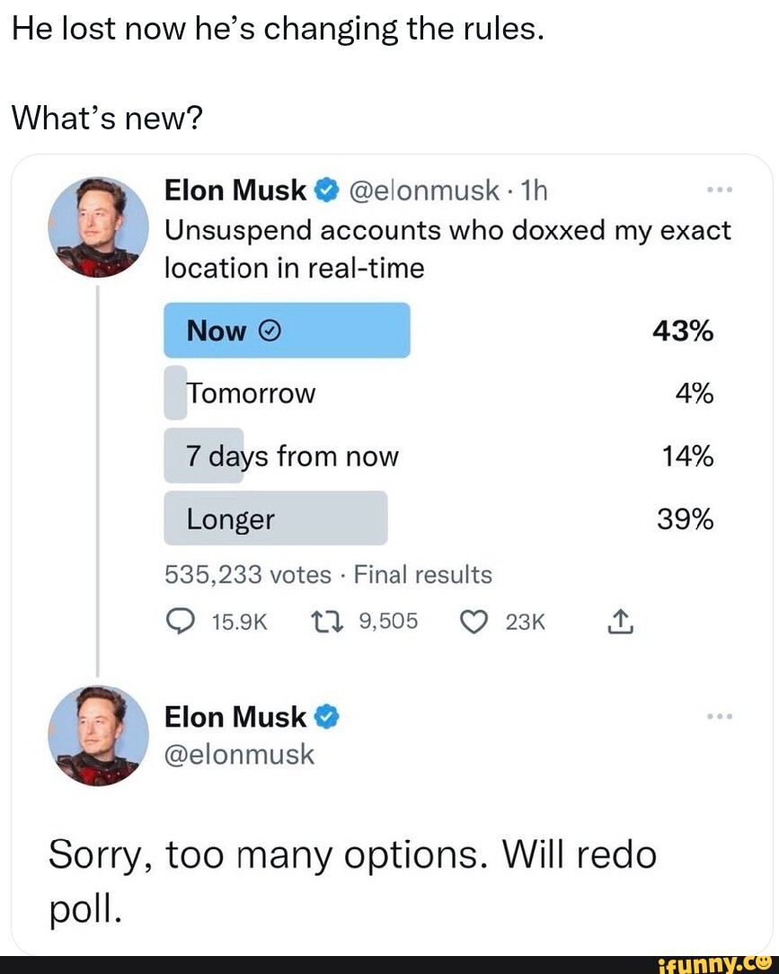 He lost now he's changing the rules. What's new? Sorry, poll. Elon Musk ...