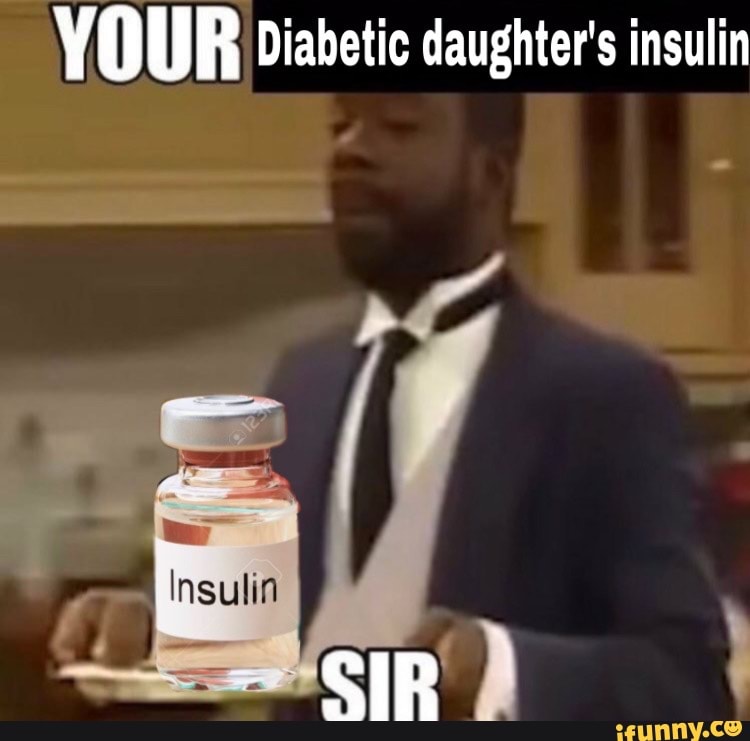 YOUR diabetic daughter's insulin SIR - iFunny