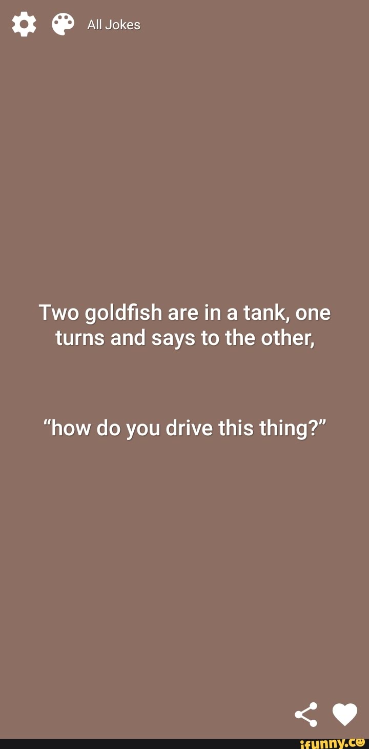 All Jokes Two goldfish are in a tank, one turns and says to the other ...