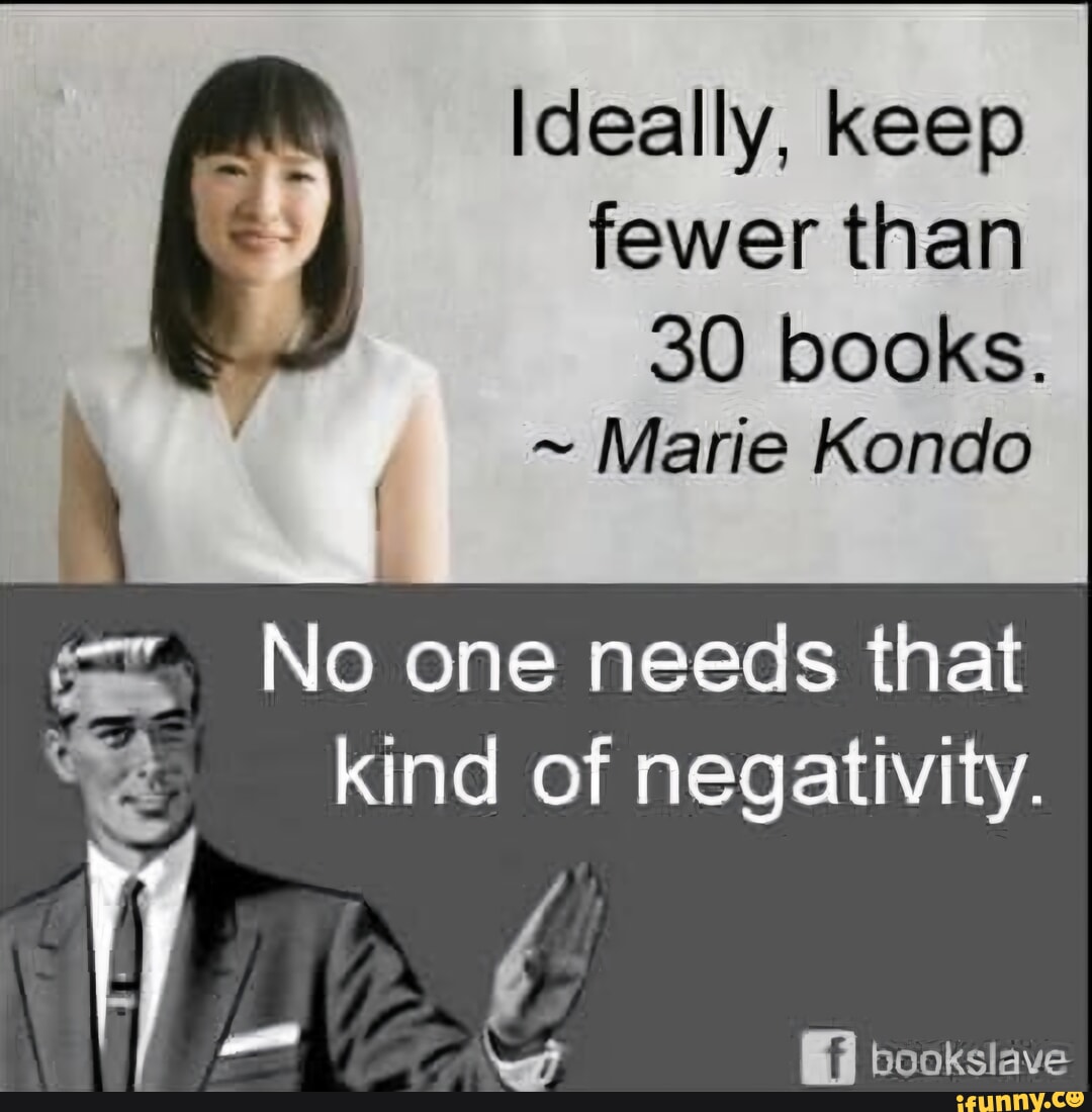 Ideally, keep fewer than 30 books. ~ Marie Kondo No one needs that kind ...