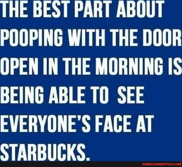 THE BEST PART ABOUT POOPING WITH THE DOOR OPEN IN THE MORNING IS BEING ...