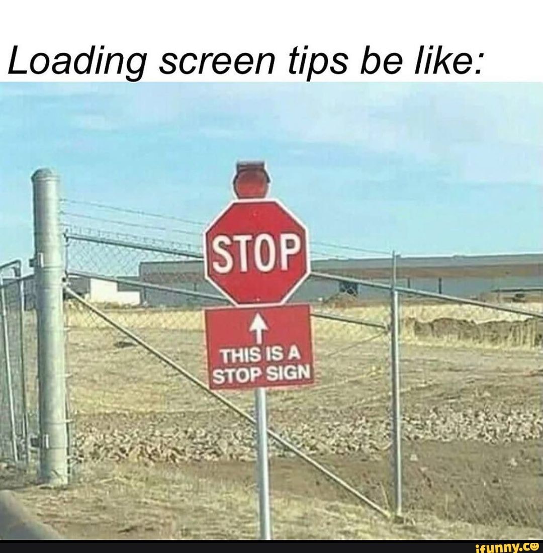 Loading screen tips be like: THISISA STOP SIGN! - iFunny Loading screen tips be like: THISISA STOP SIGN! - iFunny