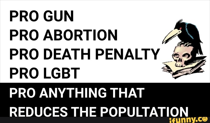 PRO GUN PRO ABORTION PRO DEATH PENALTY PRO LGBT PRO ANYTHING THAT ...