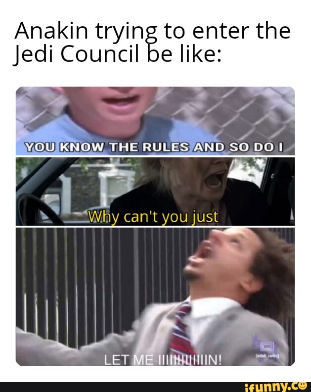 Anakin trying to enter the Jedi Council be like: KNOW, THE RULESJAND SO ...