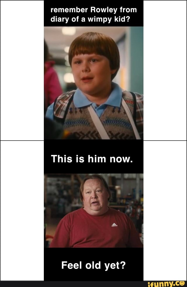 Remember Rowley from diary of a wimpy kid? Feel old yet? - iFunny