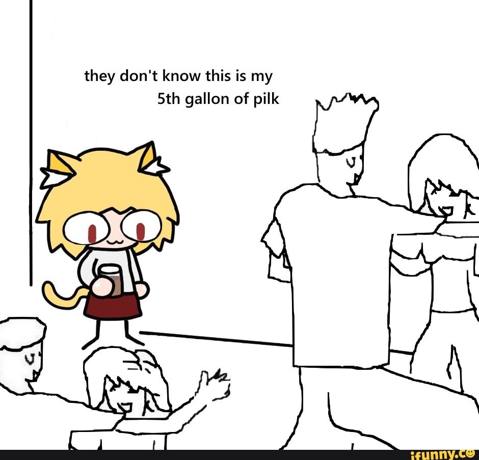 They don't know this is my gallon of pilk - iFunny
