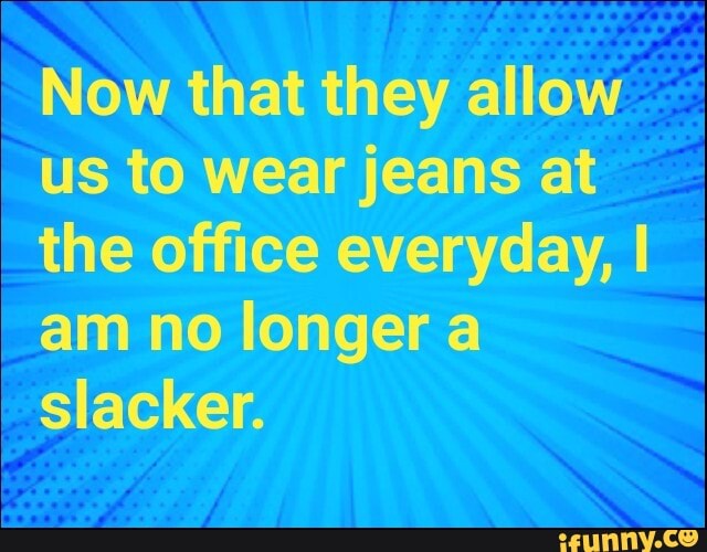 Now that they allow us to wear jeans at the office everyday, I am no ...