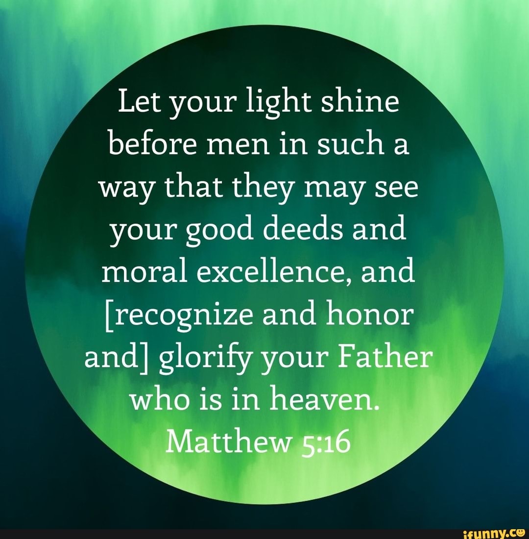 Let your light shine before men in sucha way that they may see your ...