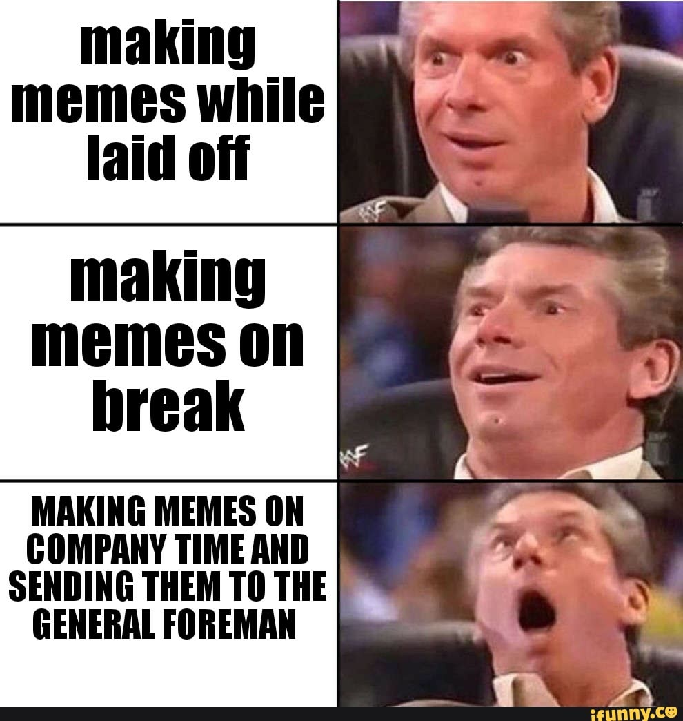 MEMES while laid off making memes on MAKING MEMES ON COMPANY TIME AND ...