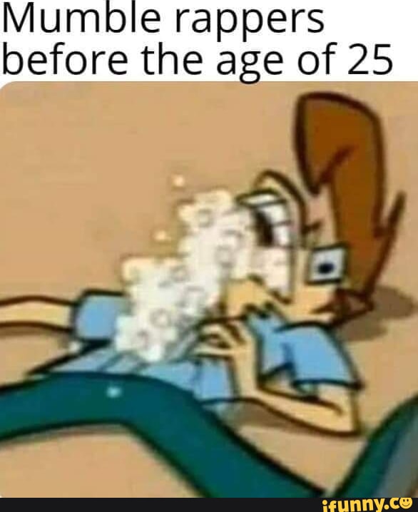 Mumble rappers before the age of 25 - iFunny
