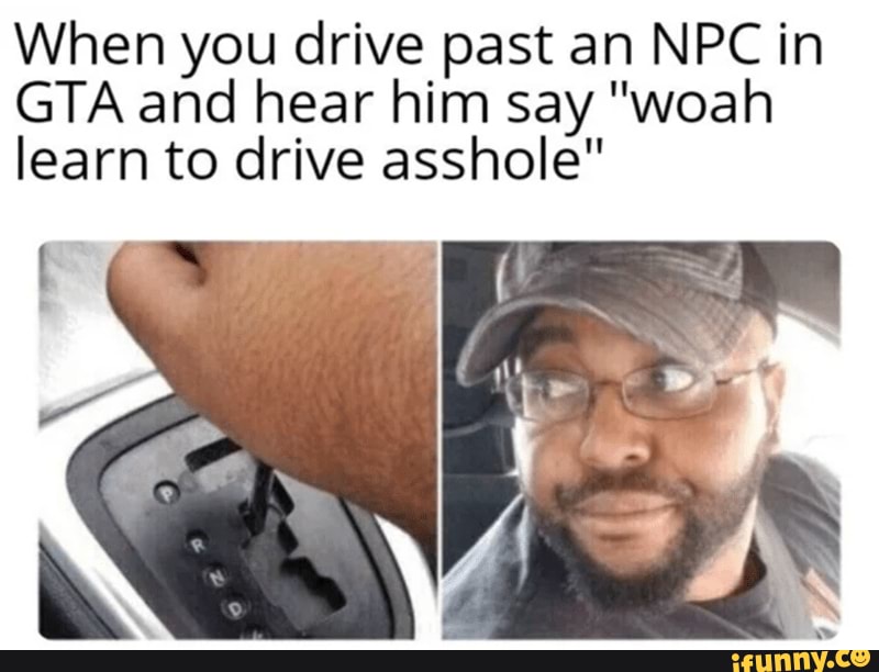 Gta Meme 8 When You Drive Past An Npc In Gta And Hear Him Say Woah