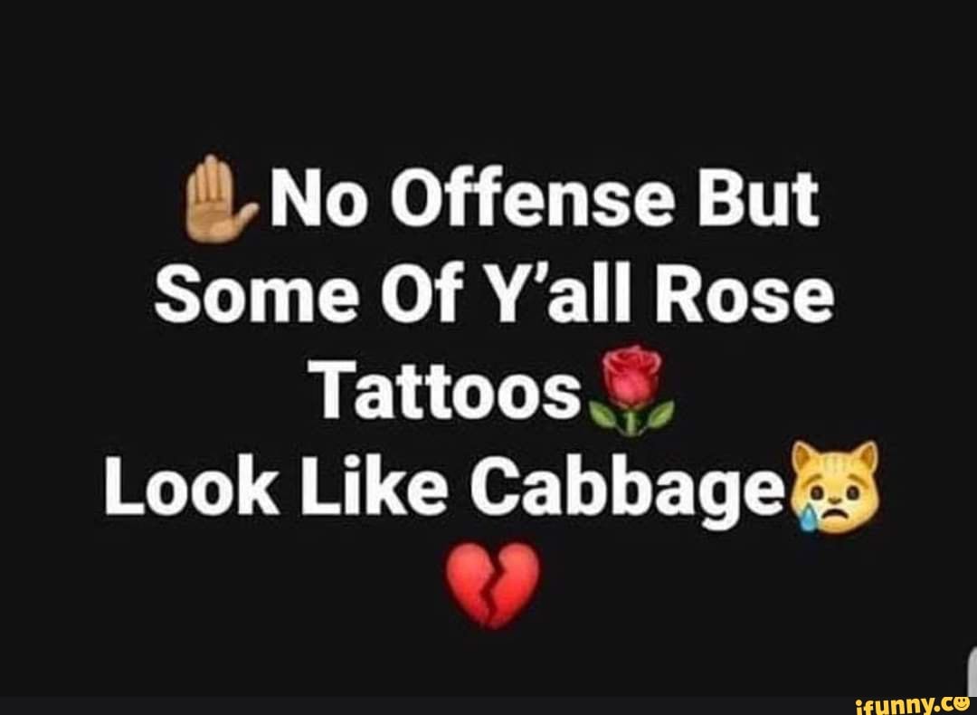 No Offense But Some Of Y'all Rose Tattoos Look Like Cabbage - iFunny