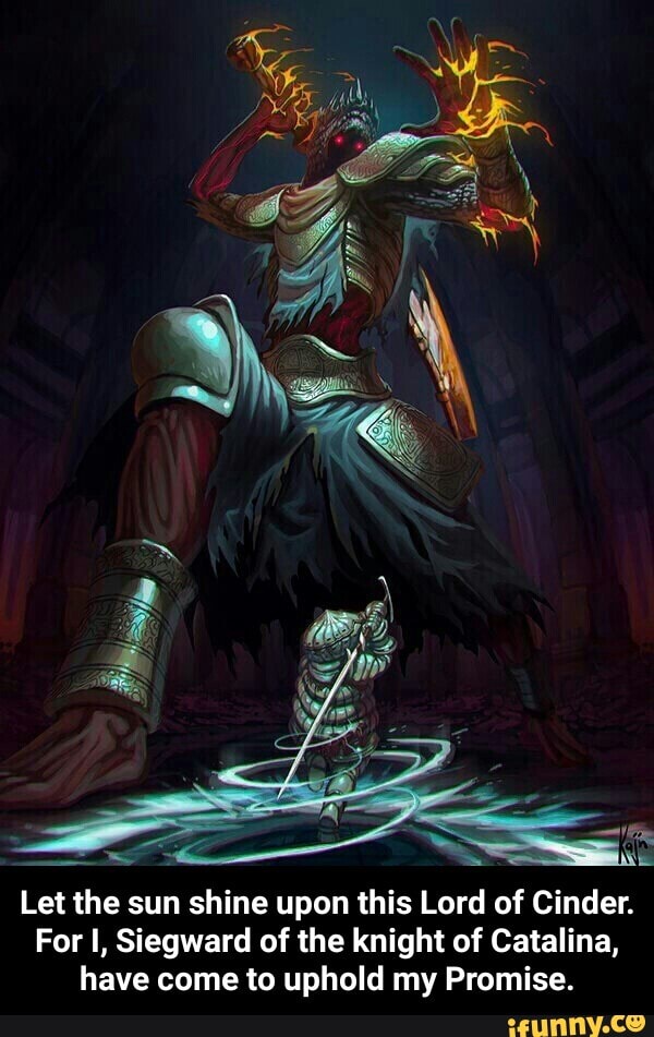 Let the sun shine upon this Lord of Cinder. For I, Siegward of the ...