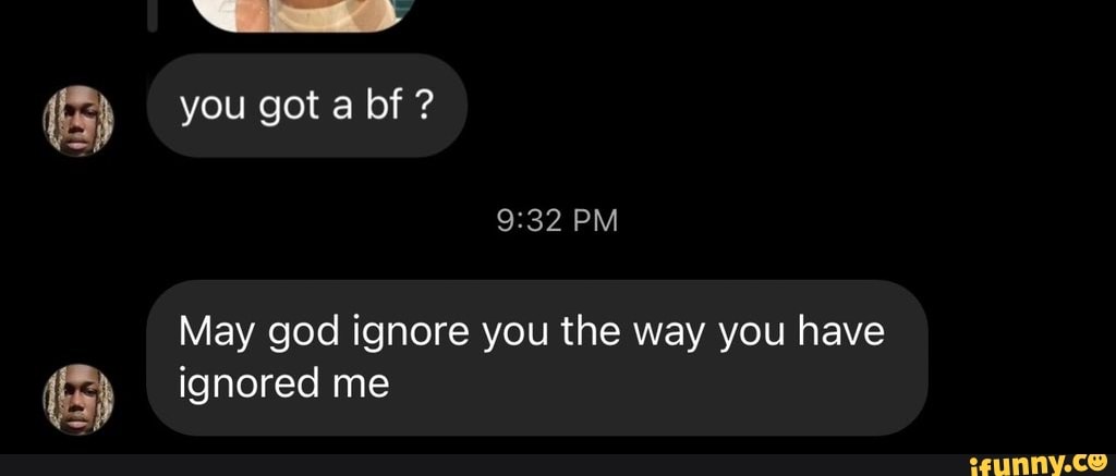 You got a bf ? PM May god ignore you the way you have ignored me - iFunny