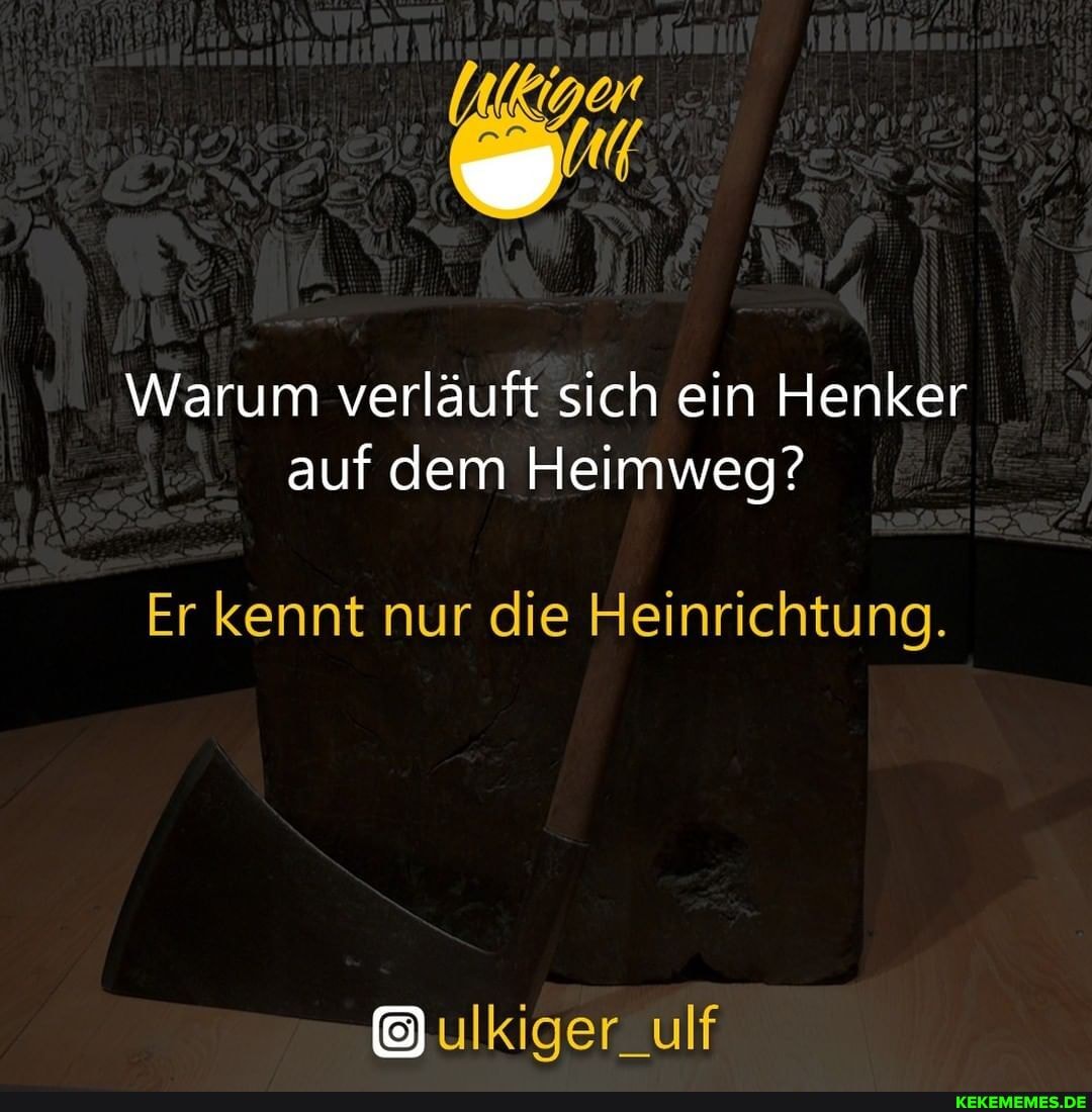 Warum verläuft sich ein Henker auf dem Heimweg? Er kennt nur die ...