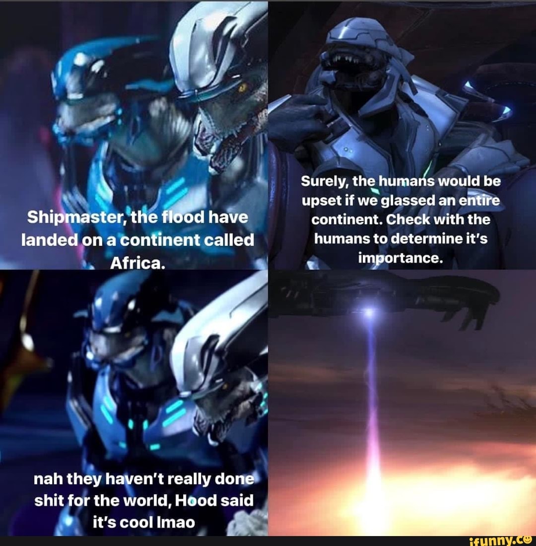 Shipmaster, the flood have landed on acontinent called Africa. nah they ...