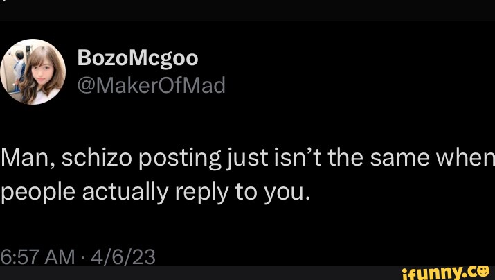 BozoMcgoo @MakerOfMad Man, schizo posting just isn't the same when ...
