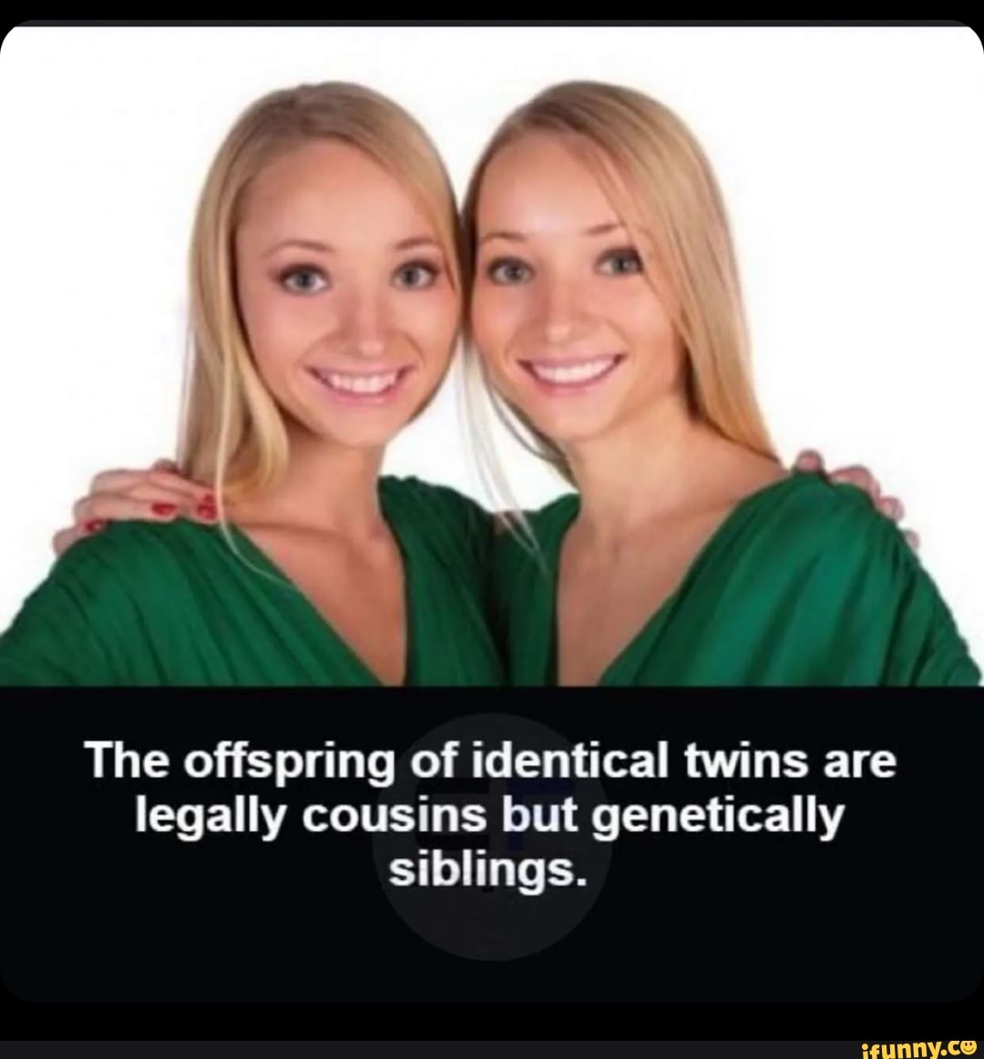 The offspring of identical twins are legally cousins but genetically ...