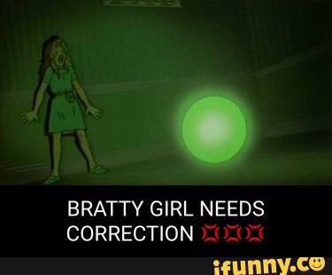 BRATTY GIRL NEEDS CORRECTION - iFunny