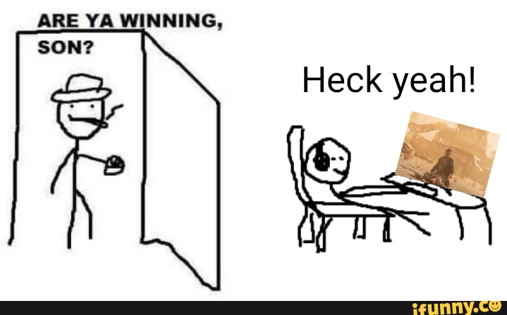 ARE YA WINNING, SON? Heck yeah! - iFunny
