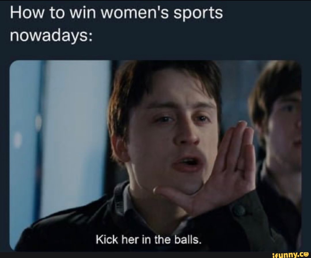 How to win women's sports nowadays: Kick her in the balls. - iFunny