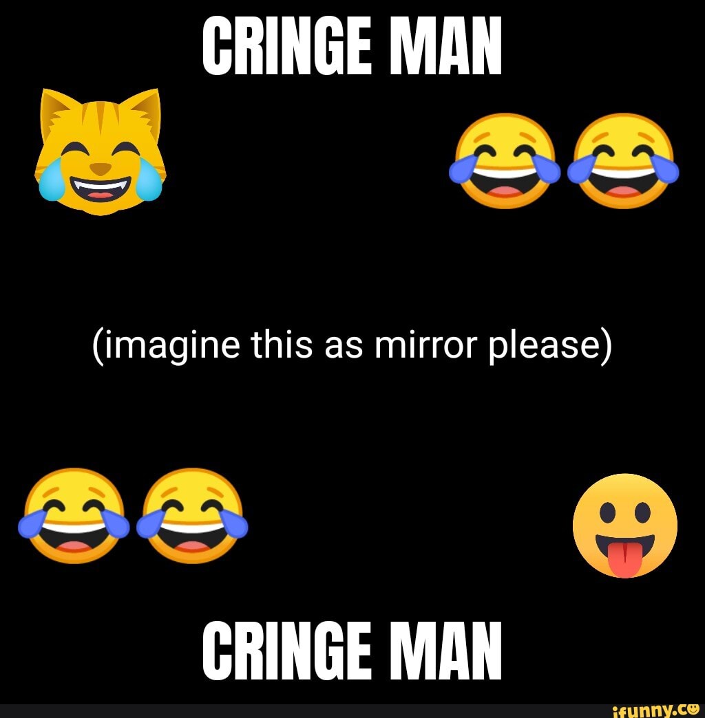 CRINGE MAN SS -eeer ee (imagine this as mirror please) CRINGE MAN - iFunny