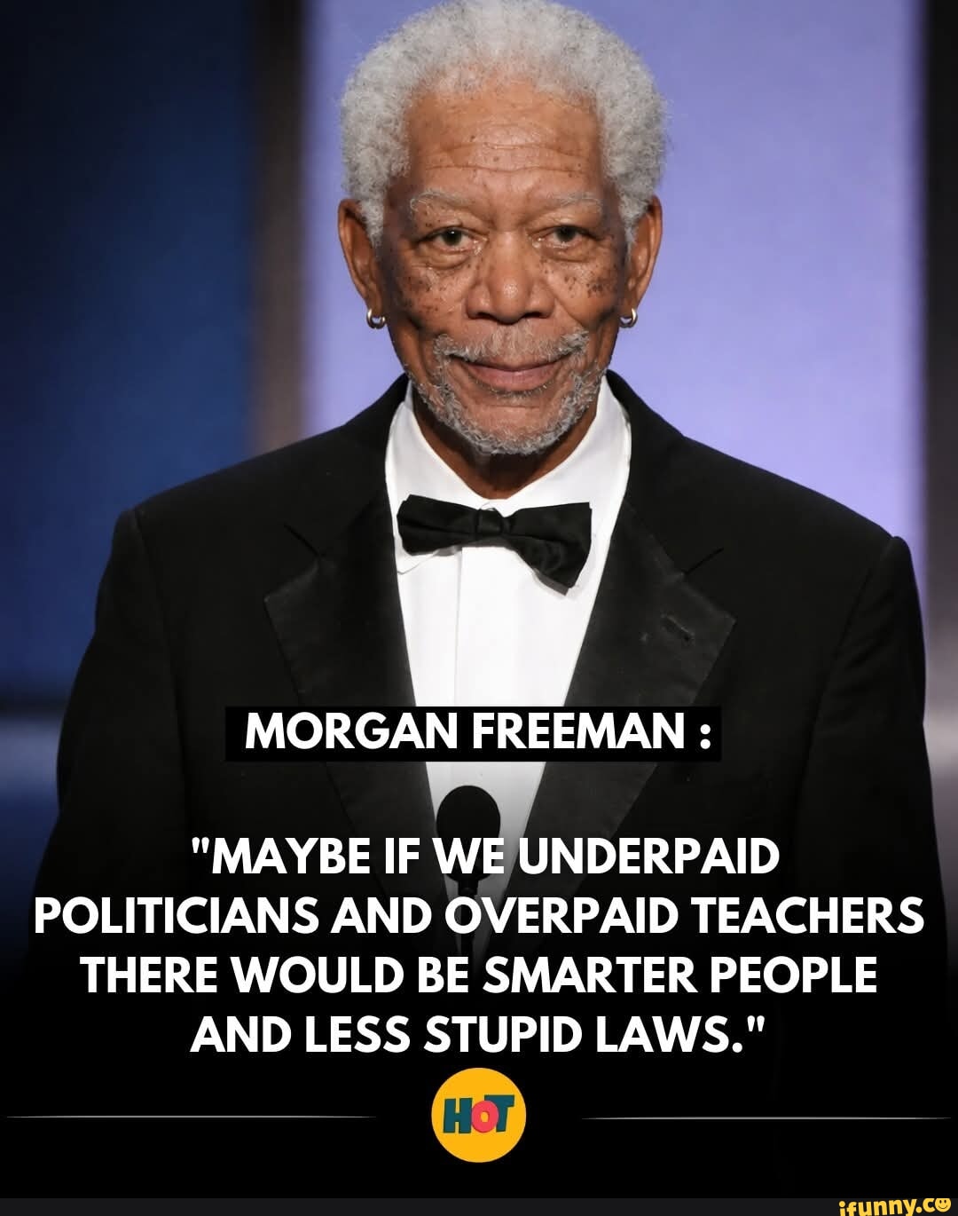 MORGAN FREEMAN : "MAYBE IF WE UNDERPAID POLITICIANS AND OVERPAID ...