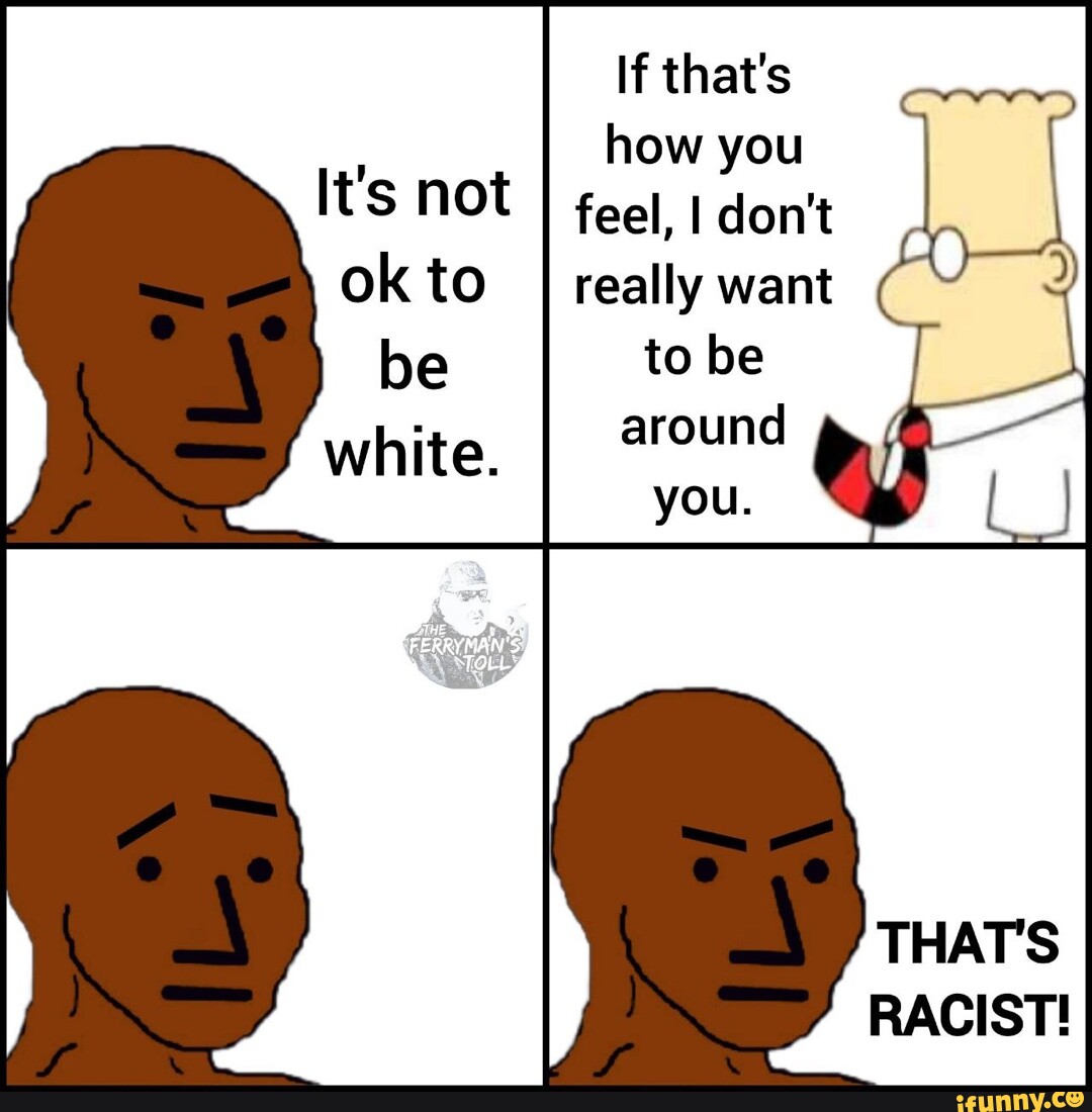 If That s How You It s Not I Feel I Don t To Really Want To Be White if-that-s-how-you-it-s-not-i-feel-i-don-t-to-really-want-to-be-white