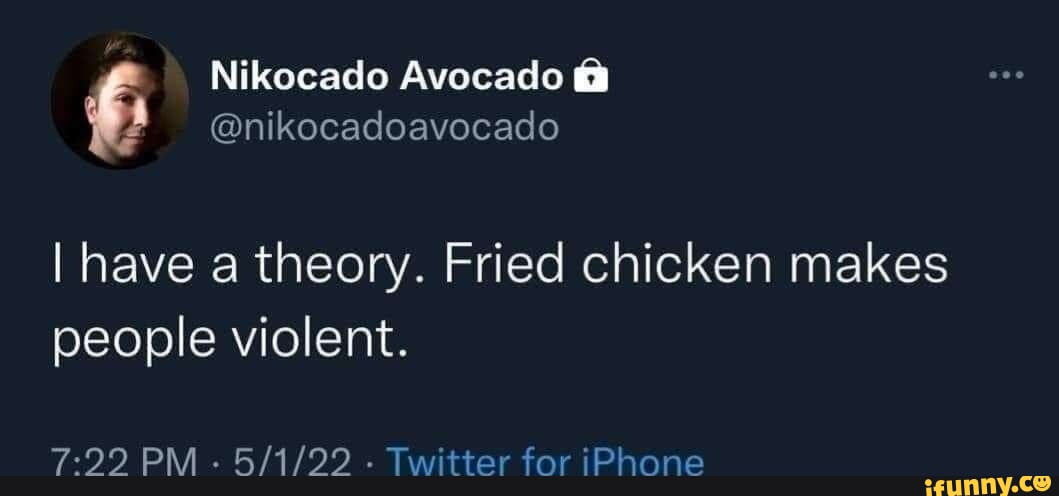Nikocado Avocado @nikocadoavocado I have a theory. Fried chicken makes ...