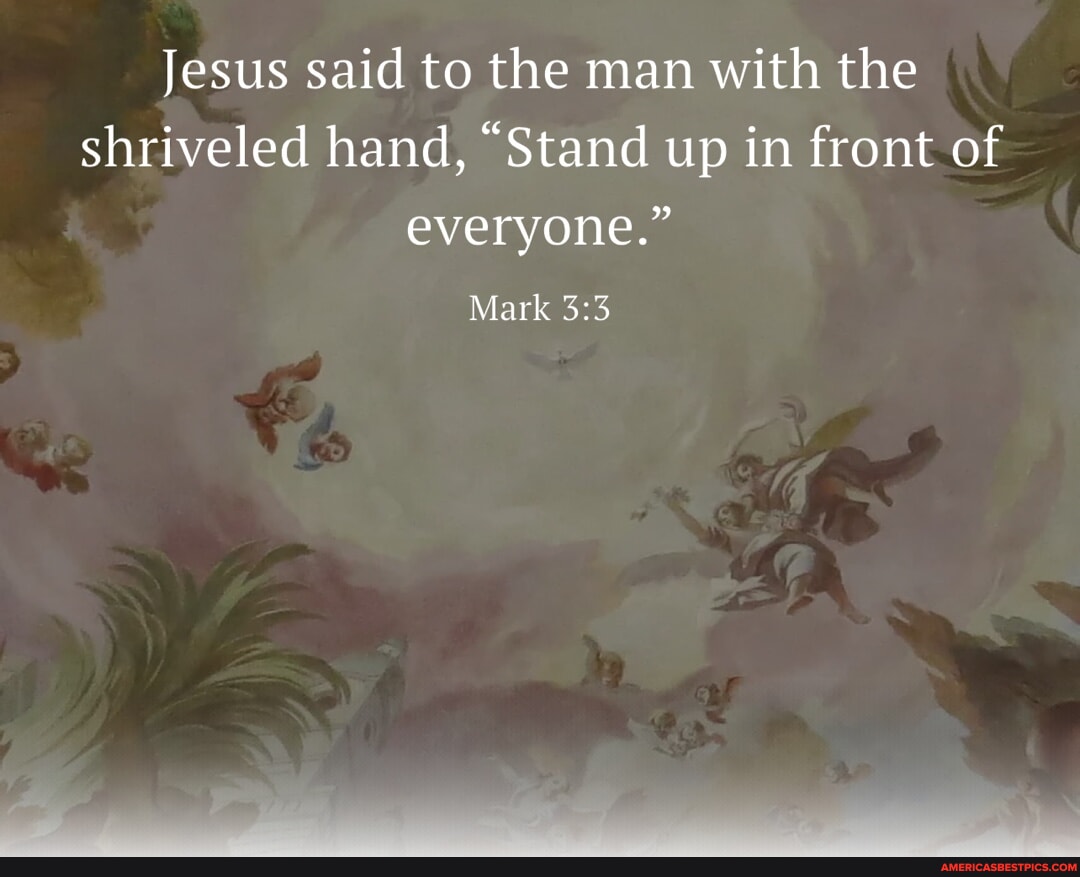 Jesus said to the man with the shriveled hand, "Stand up in front of ...