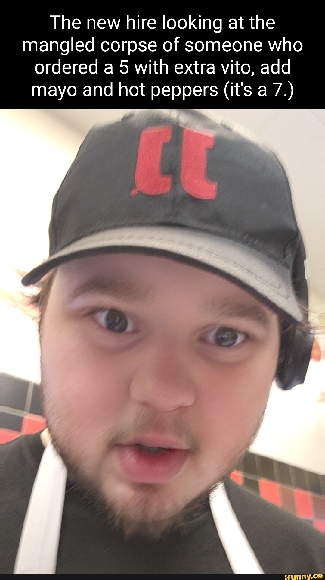 The new hire looking at the mangled corpse of someone who ordered a 5 with extra vito, add mayo ...