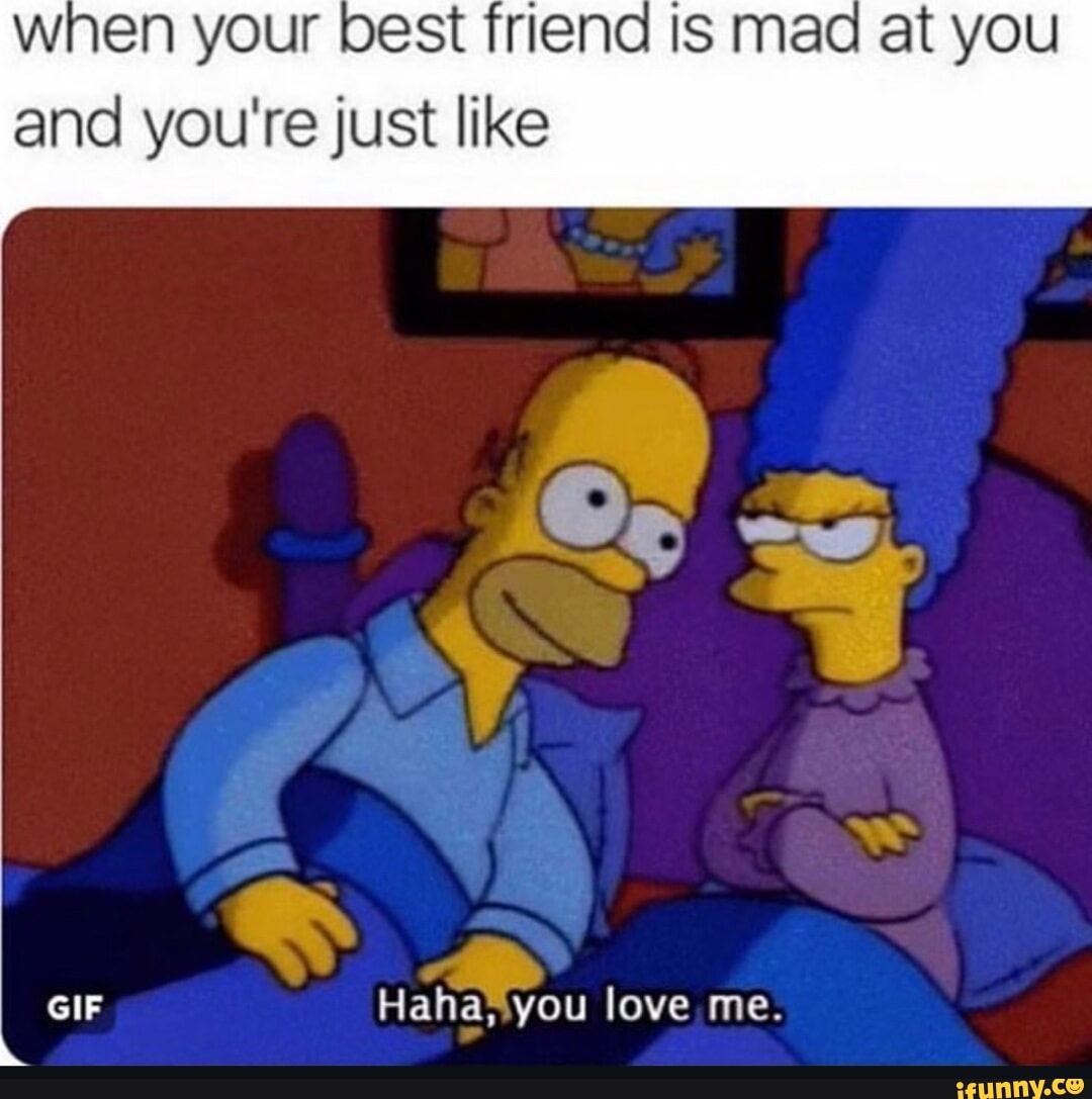 When your best friend is mac at you and you're just like GIF you love ...