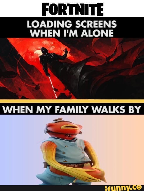LOADING SCREENS WHEN I'M ALONE WHEN MY FAMILY WALKS BY - iFunny