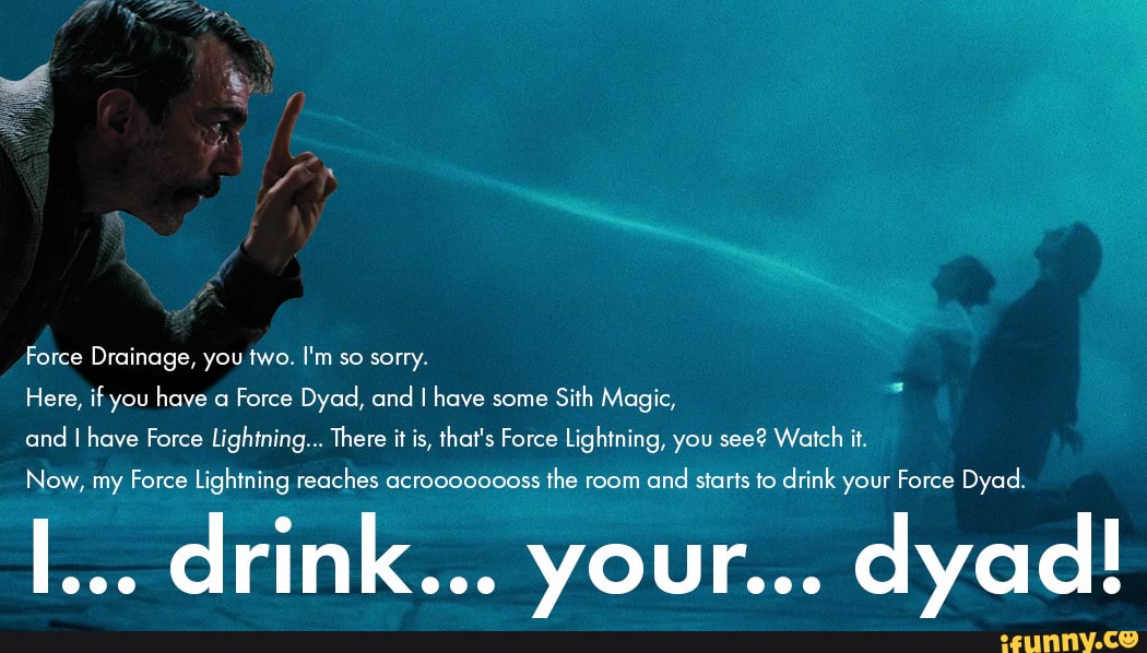 Force Drainage, you two. I'm so sorry. Here, if you have a Force Dyad ...