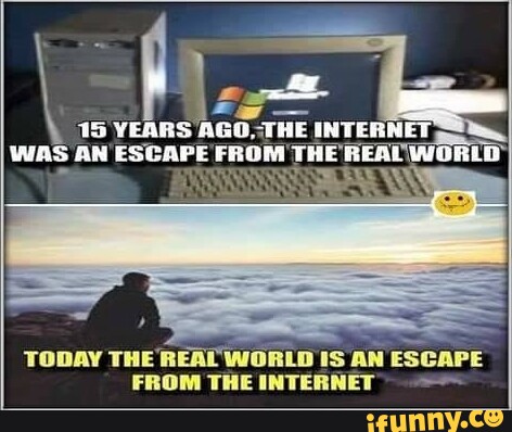 15 YEARS AGO, THE INTERNET, WAS AN FROM THE REAL WORLB TODAY THE REAL ...