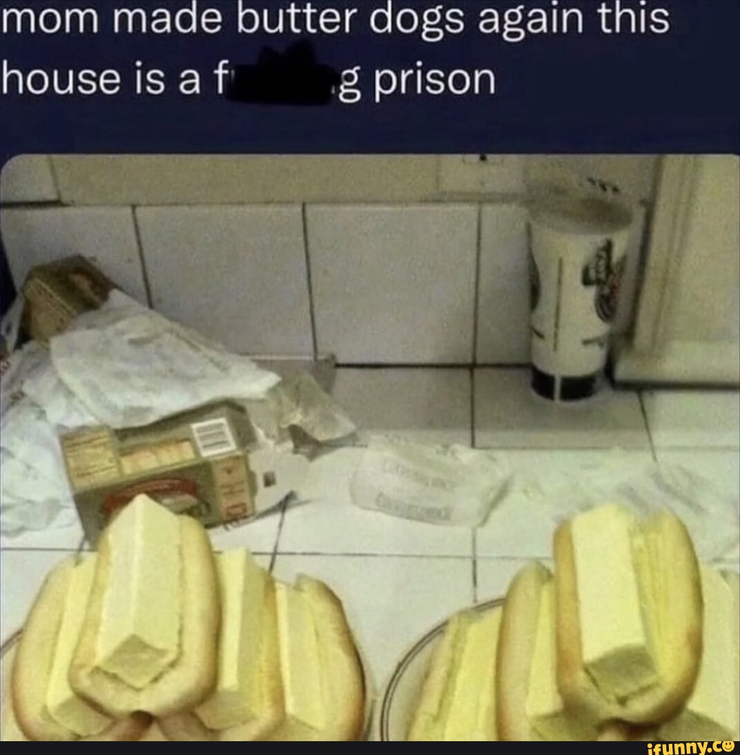 Mom butter dogs again this house is af prison - iFunny