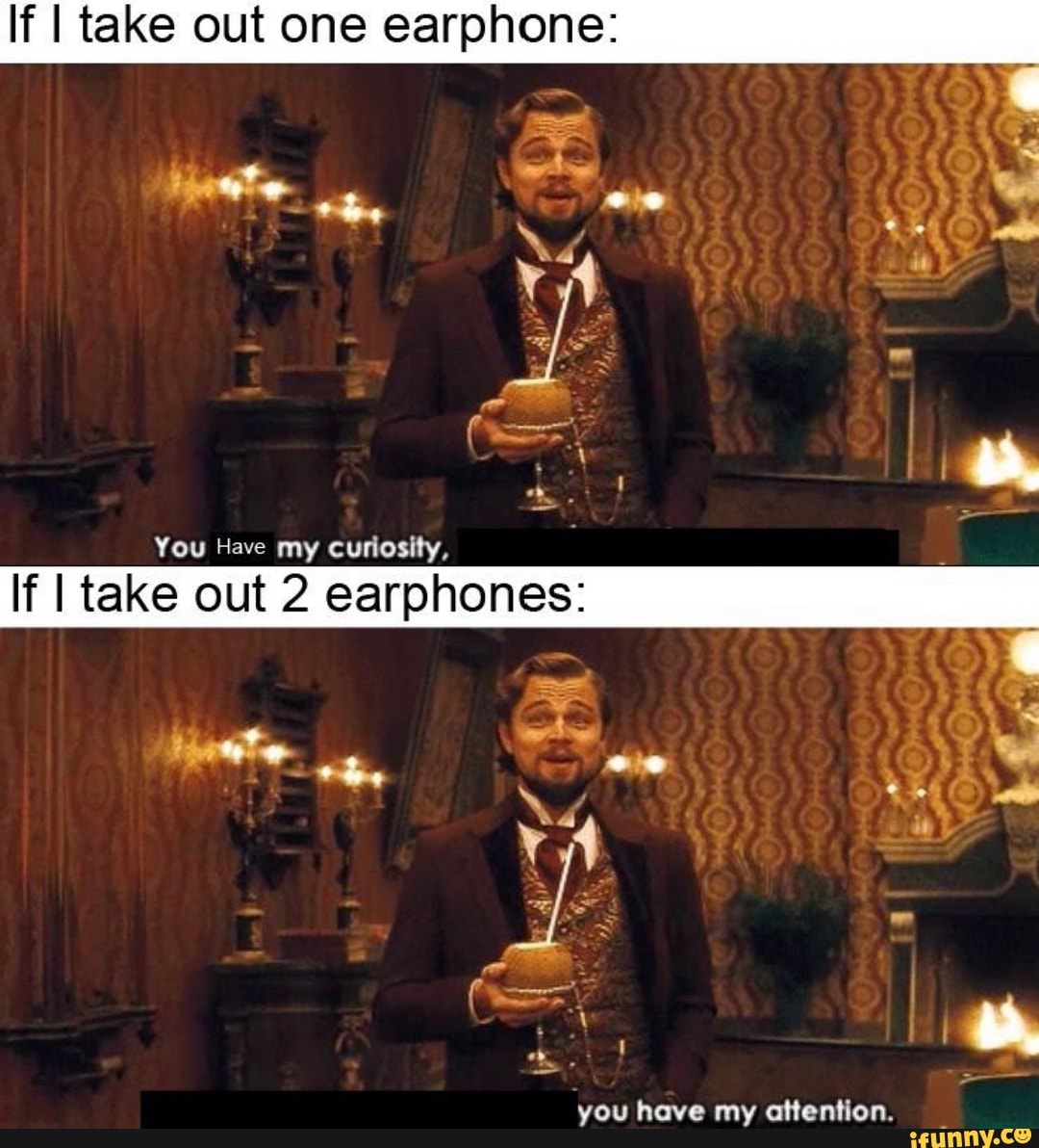 If I take out one earphone: - iFunny