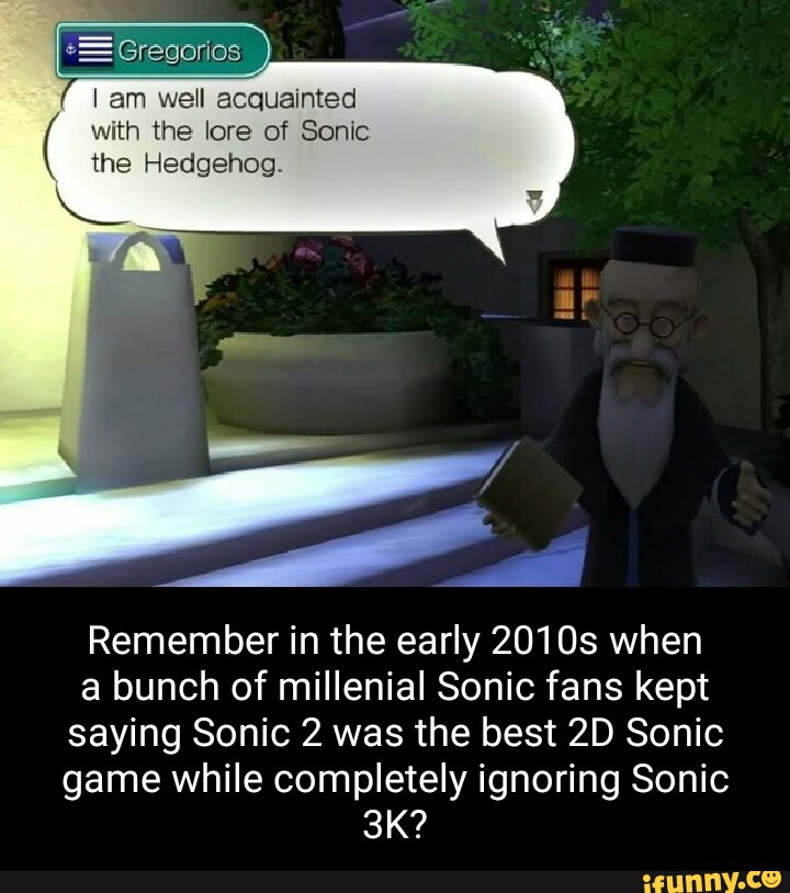 I am well acquainted with the lore of Sonic the Hedgehog. Remember in ...