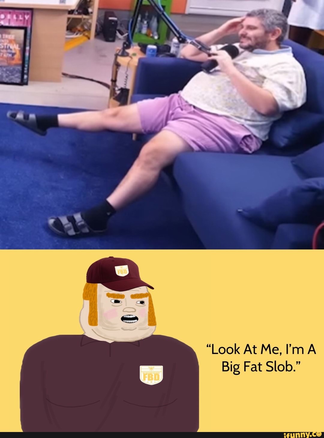 "Look At Me, I'm A Big Fat Slob." - iFunny