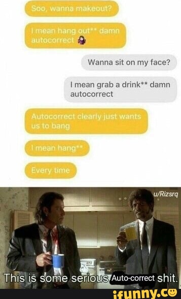 Wanna sit on my face? mean grab a drink** damn autocorrect - iFunny