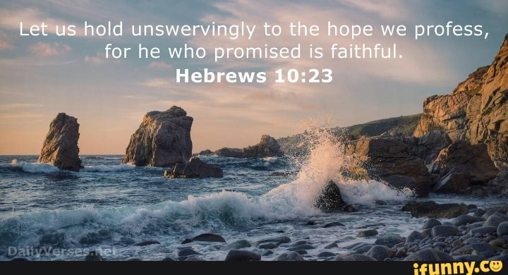 Let us hold unswervingly to the hope we profess, for he who promised is ...