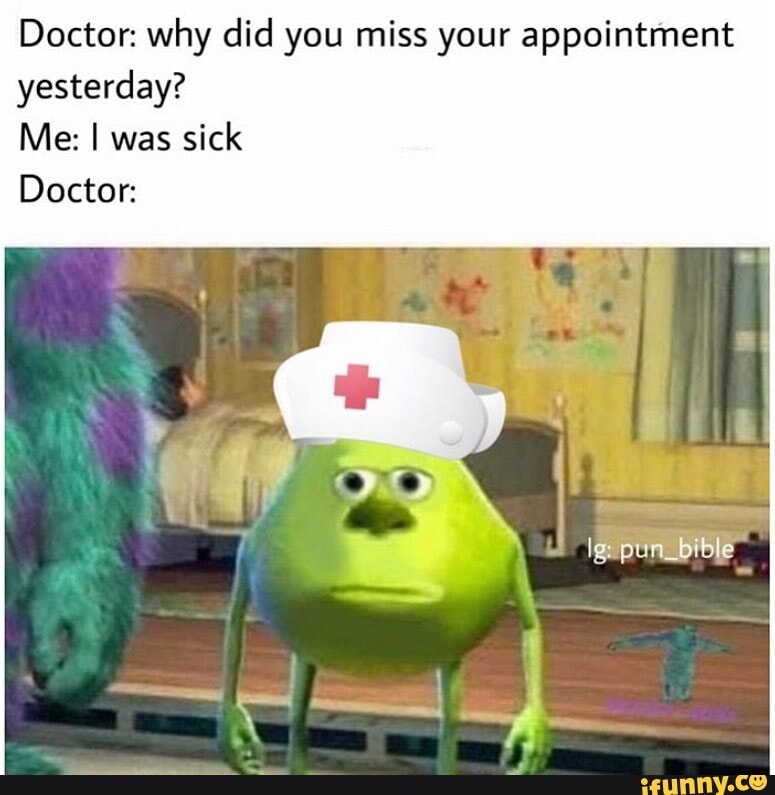Doctor: why did you miss your appointment yesterday? Me: was sick ...