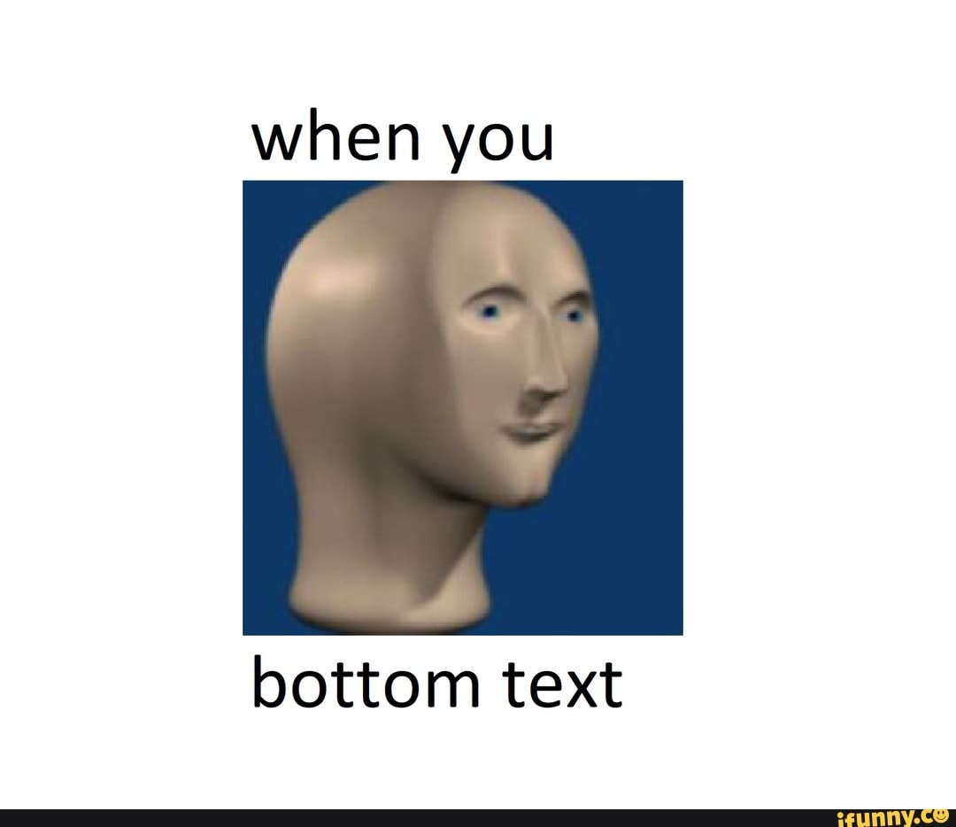 When you bottom text - iFunny