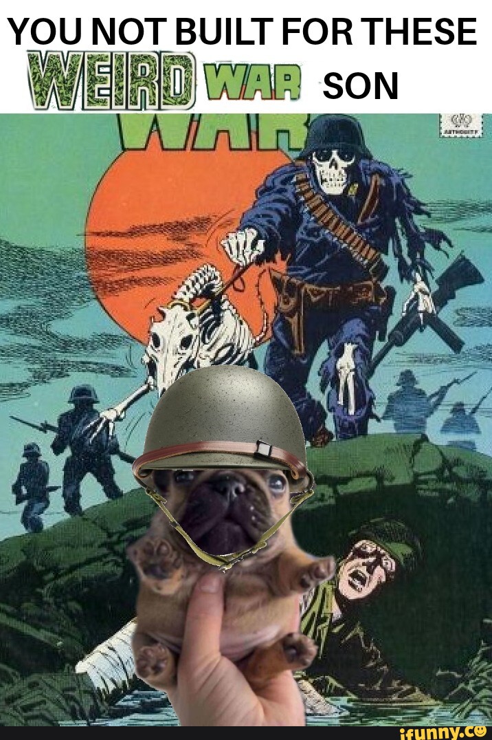 YOU NOT BUILT FOR THESE WEIRD WAR son - iFunny