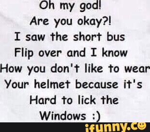 Oh my goa! Are you okay?! I saw the short bus Flip over and I know How ...